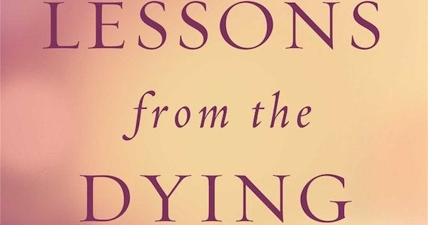 Lessons From Dying - Death Can Teach Us How To Live